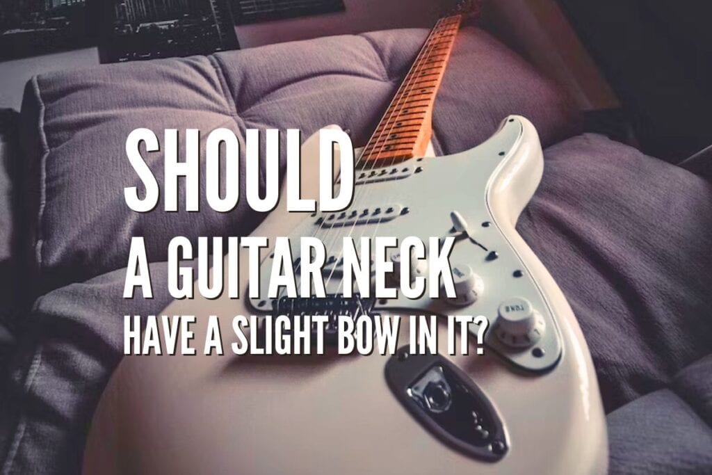 Should a Guitar Neck Have a Slight Bow in It? – Rock Guitar Universe